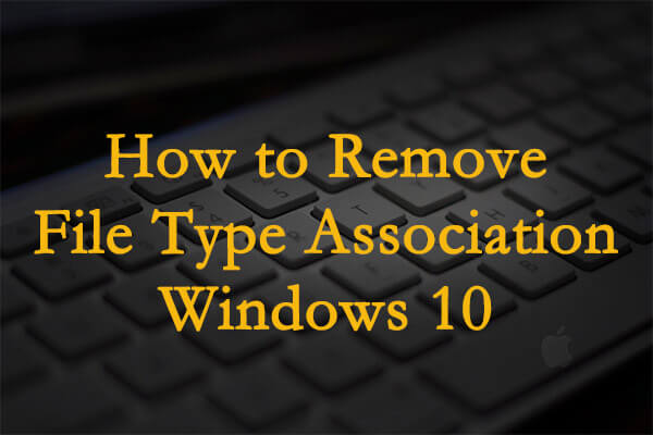 How To Remove File Type Association Windows 10 Easily Minitool