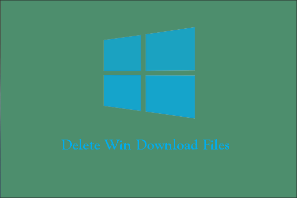 How to Delete Win Download Files in Windows 10? - MiniTool Partition Wizard