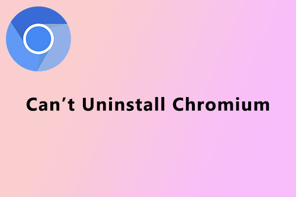How to Fix the Problem If You Can't Uninstall Chromium? - MiniTool ...