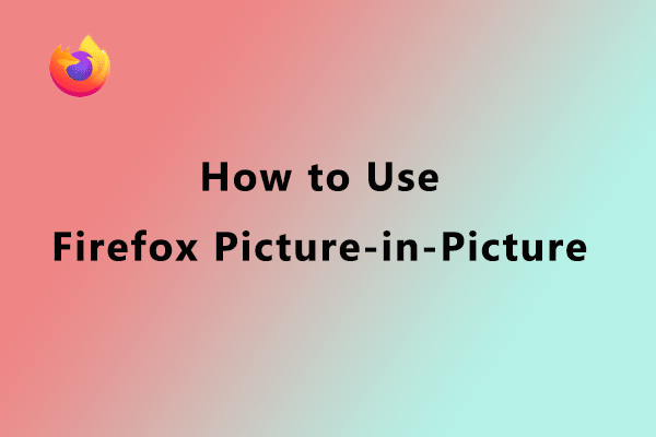 How to Use Firefox Picture-in-Picture? Here Is the Tutorial - MiniTool ...