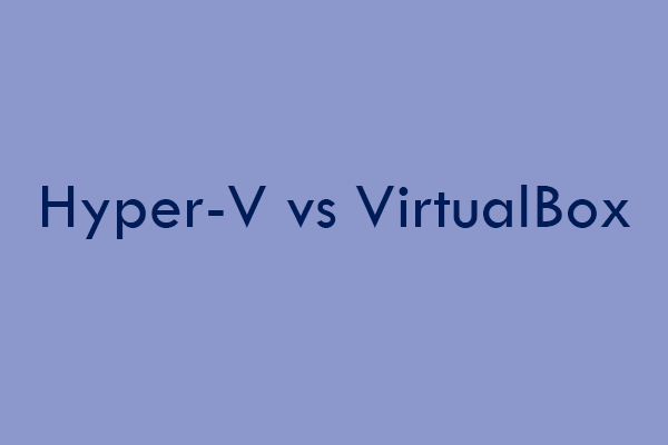 Hyper V Vs Virtualbox Whats The Difference Minitool Partition Wizard