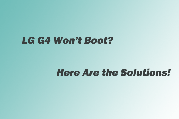 LG G4 Won’t Boot? Top 3 Solutions to Resolve It - MiniTool Partition Wizard