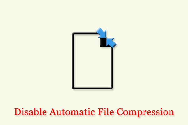 How to Fix Windows 10 Automatically Compressing Files Issue - MiniTool Partition Wizard