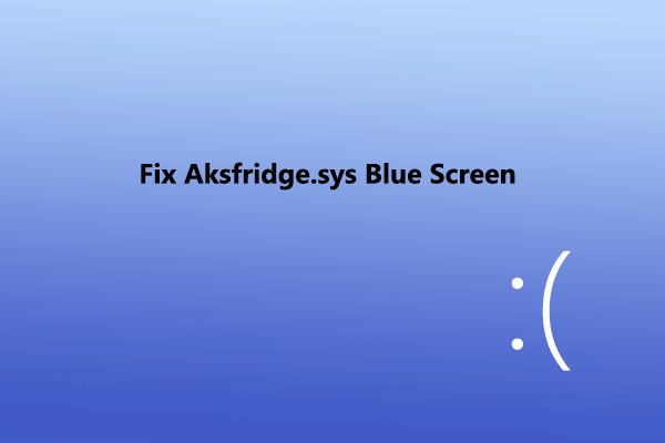 Aksfridge.sys Blue Screen Error: Try These Feasible Methods!