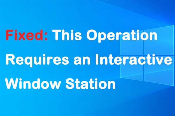 Fixed: This Operation Requires an Interactive Window Station - MiniTool ...